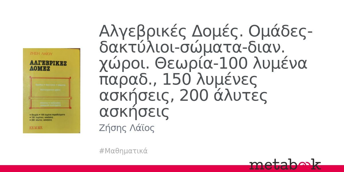 Αλγεβρικές Δομές. Ομάδες-δακτύλιοι-σώματα-διαν. χώροι. Θεωρία-100 ...