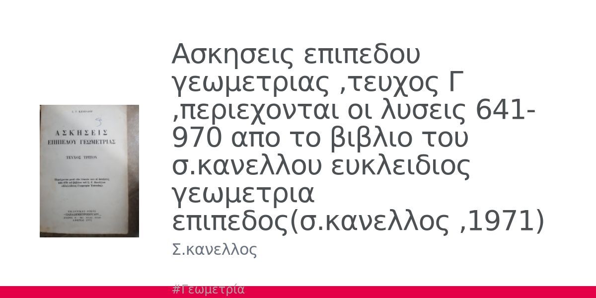 Ασκησεις επιπεδου γεωμετριας ,τευχος Γ ,περιεχονται οι λυσεις 641-970 ...