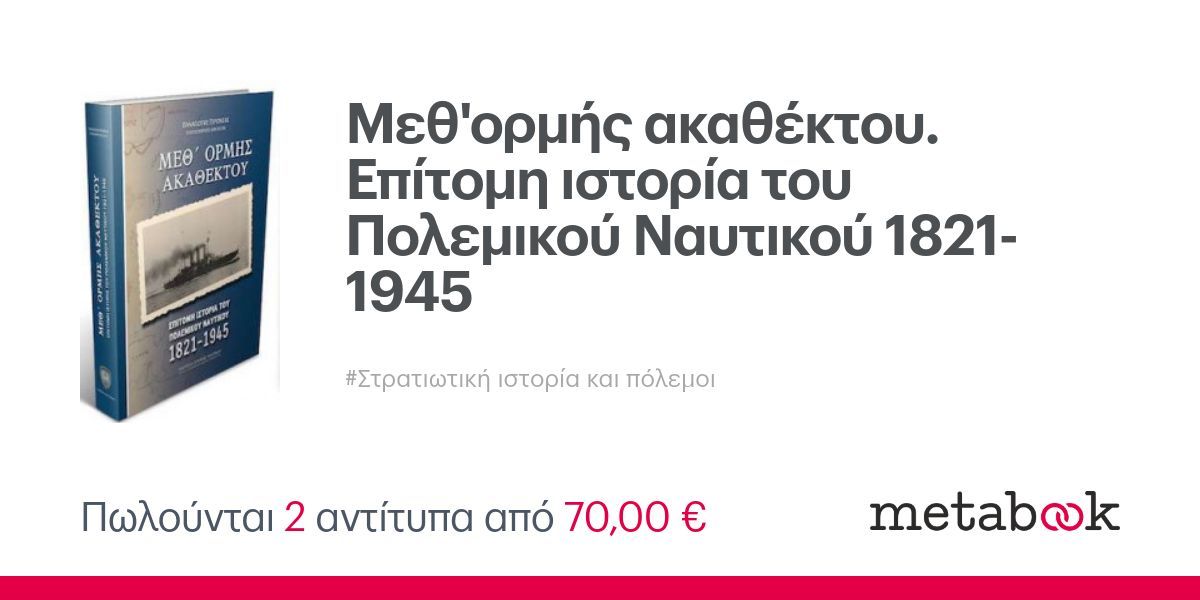 Μεθ'ορμής ακαθέκτου. Επίτομη ιστορία του Πολεμικού Ναυτικού 1821-1945 ...
