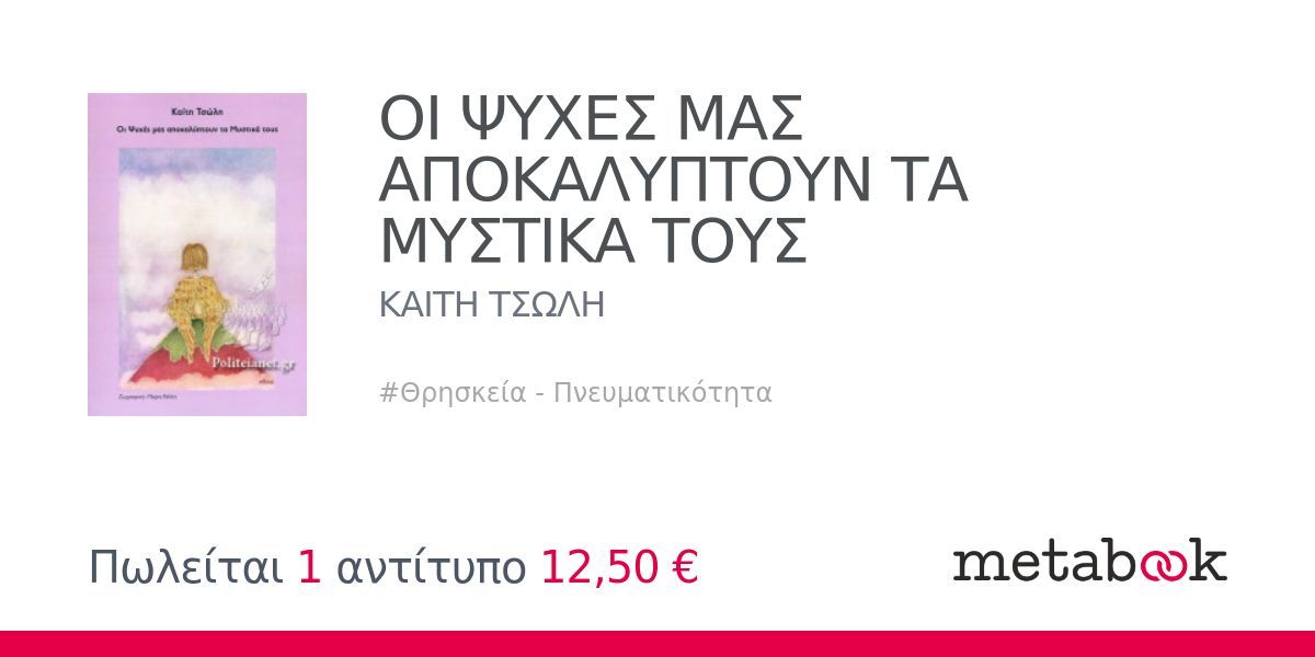 ΟΙ ΨΥΧΕΣ ΜΑΣ ΑΠΟΚΑΛΥΠΤΟΥΝ ΤΑ ΜΥΣΤΙΚΑ ΤΟΥΣ: ΚΑΙΤΗ ΤΣΩΛΗ | metabook.gr