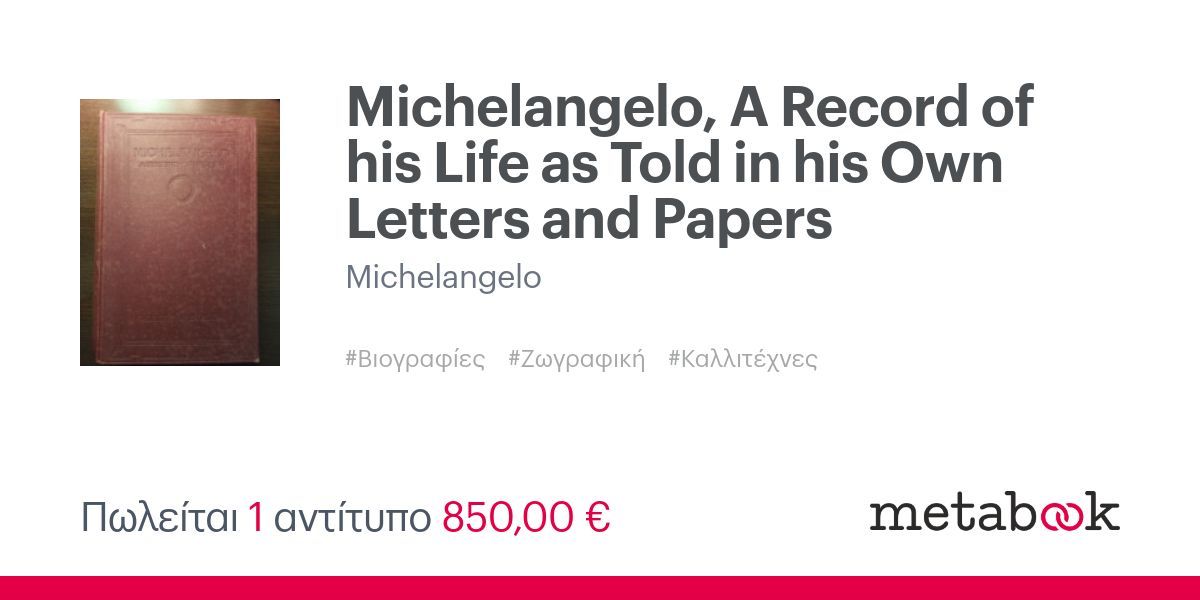 Michelangelo, A Record of his Life as Told in his Own Letters and ...