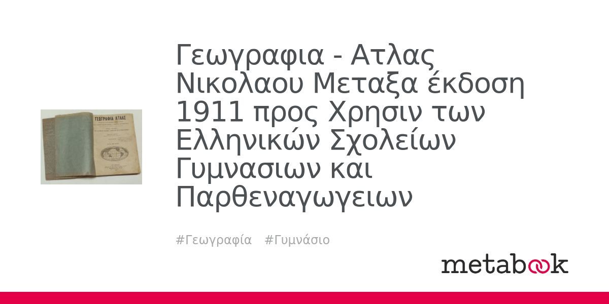 Γεωγραφια - Ατλας Νικολαου Μεταξα έκδοση 1911 προς Χρησιν των Ελληνικών ...