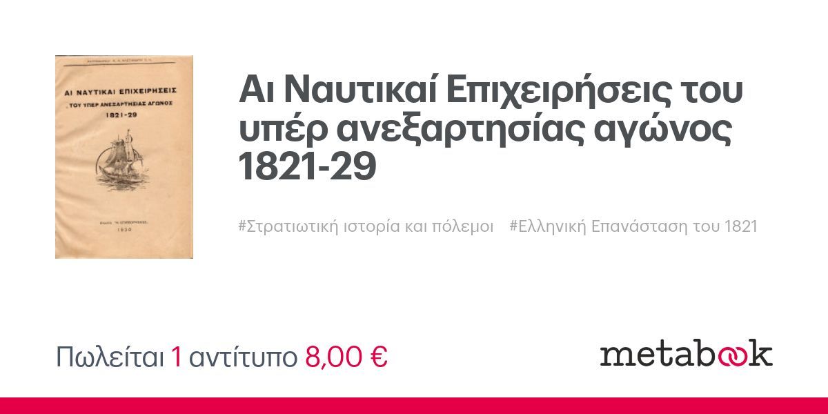Αι Ναυτικαί Επιχειρήσεις του υπέρ ανεξαρτησίας αγώνος 1821-29 | metabook.gr