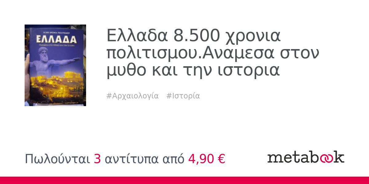 Ελλαδα 8.500 χρονια πολιτισμου.Αναμεσα στον μυθο και την ιστορια ...