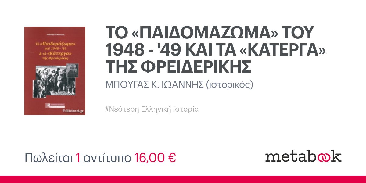 ΤΟ «ΠΑΙΔΟΜΑΖΩΜΑ» ΤΟΥ 1948 - '49 ΚΑΙ ΤΑ «ΚΑΤΕΡΓΑ» ΤΗΣ ΦΡΕΙΔΕΡΙΚΗΣ ...