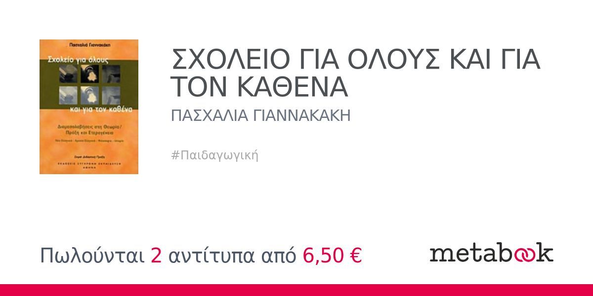 ΣΧΟΛΕΙΟ ΓΙΑ ΟΛΟΥΣ ΚΑΙ ΓΙΑ ΤΟΝ ΚΑΘΕΝΑ: ΠΑΣΧΑΛΙΑ ΓΙΑΝΝΑΚΑΚΗ | metabook.gr