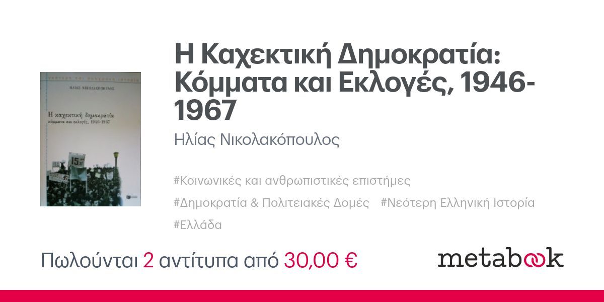 Η Καχεκτική Δημοκρατία: Κόμματα και Εκλογές, 1946-1967: Ηλίας ...