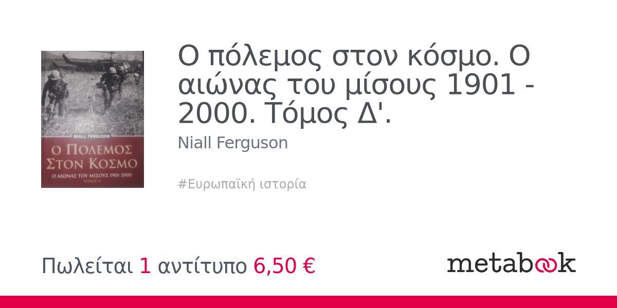 Ο πόλεμος στον κόσμο. Ο αιώνας του μίσους 1901 - 2000. Τόμος Δ'.: Niall ...