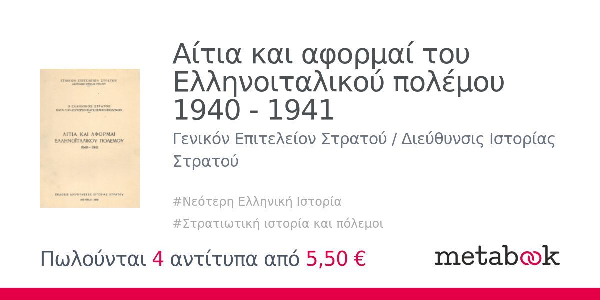 Αίτια και αφορμαί του Ελληνοιταλικού πολέμου 1940 - 1941: Γενικόν ...