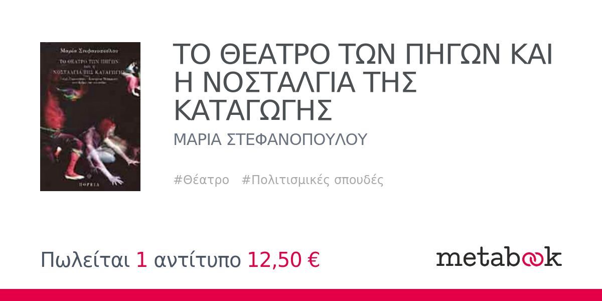 ΤΟ ΘΕΑΤΡΟ ΤΩΝ ΠΗΓΩΝ ΚΑΙ Η ΝΟΣΤΑΛΓΙΑ ΤΗΣ ΚΑΤΑΓΩΓΗΣ: ΜΑΡΙΑ ΣΤΕΦΑΝΟΠΟΥΛΟΥ ...