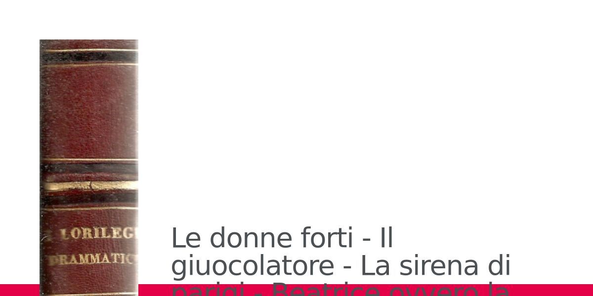 Le donne forti - Il giuocolatore - La sirena di parigi - Beatrice ...