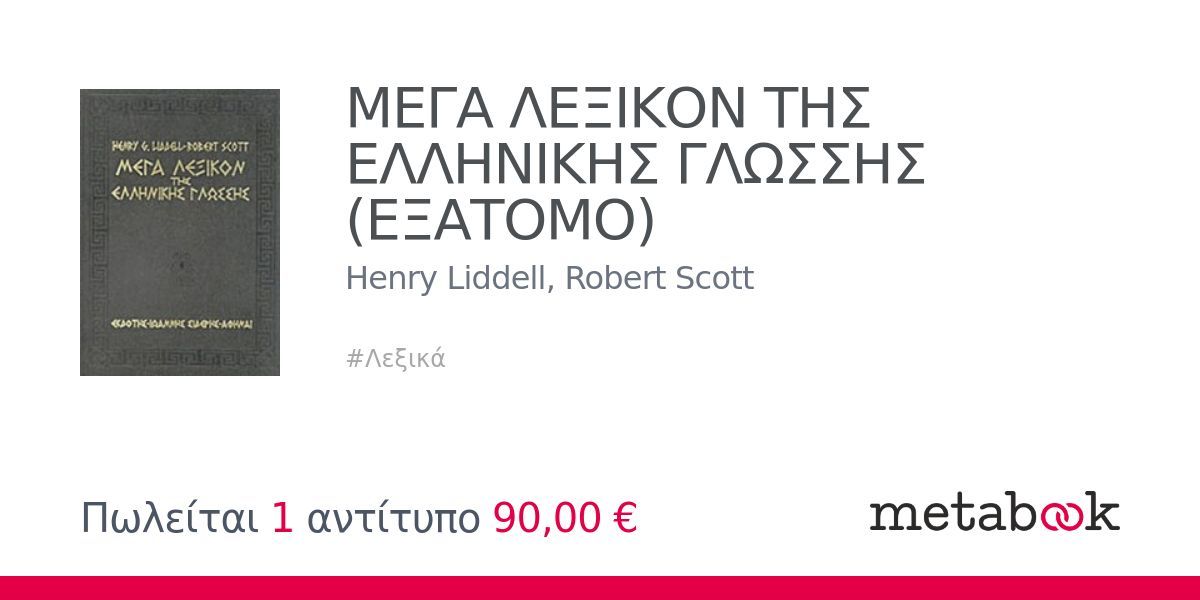 ΜΕΓΑ ΛΕΞΙΚΟΝ ΤΗΣ ΕΛΛΗΝΙΚΗΣ ΓΛΩΣΣΗΣ (ΕΞΑΤΟΜΟ): Henry Liddell, Robert ...