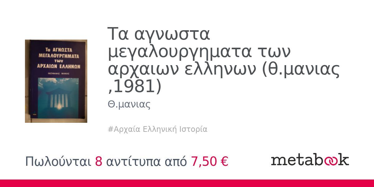 Τα αγνωστα μεγαλουργηματα των αρχαιων ελληνων (θ.μανιας ,1981): Θ ...