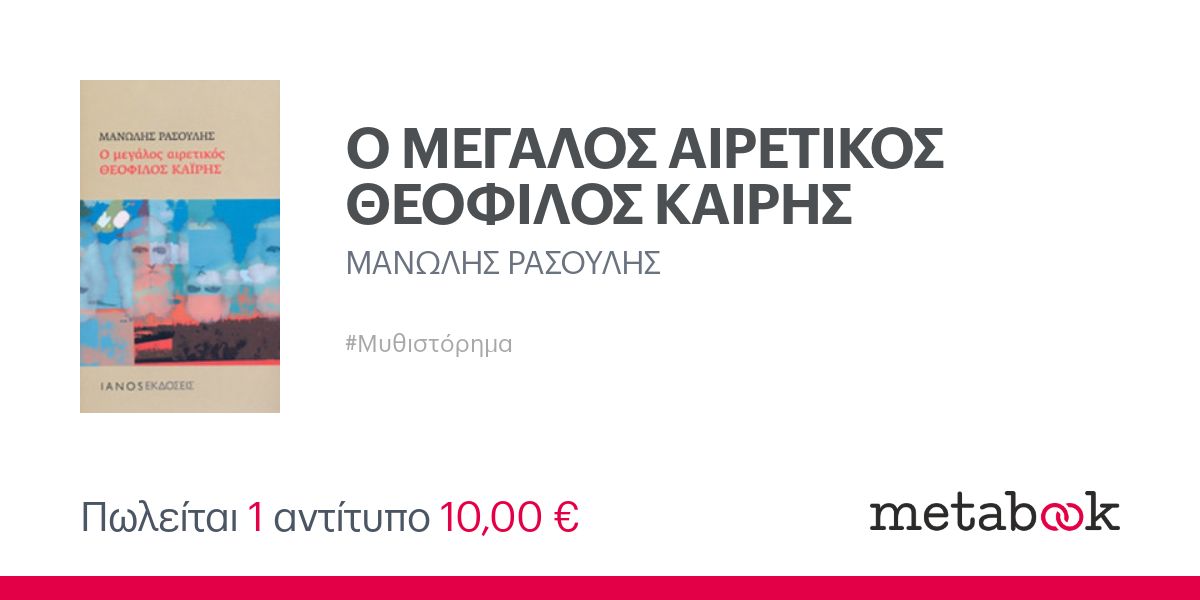 Ο ΜΕΓΑΛΟΣ ΑΙΡΕΤΙΚΟΣ ΘΕΟΦΙΛΟΣ ΚΑΙΡΗΣ: ΜΑΝΩΛΗΣ ΡΑΣΟΥΛΗΣ | metabook.gr