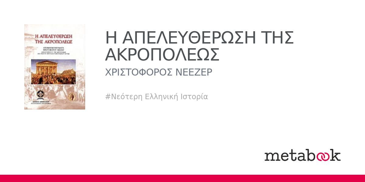 Η ΑΠΕΛΕΥΘΕΡΩΣΗ ΤΗΣ ΑΚΡΟΠΟΛΕΩΣ: ΧΡΙΣΤΟΦΟΡΟΣ ΝΕΕΖΕΡ | metabook.gr