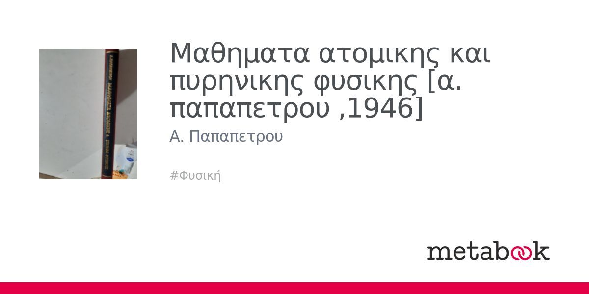 Μαθηματα ατομικης και πυρηνικης φυσικης [α. παπαπετρου ,1946]: Α ...