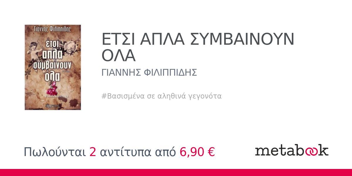 ΕΤΣΙ ΑΠΛΑ ΣΥΜΒΑΙΝΟΥΝ ΟΛΑ: ΓΙΑΝΝΗΣ ΦΙΛΙΠΠΙΔΗΣ | metabook.gr