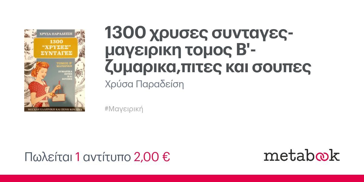1300 χρυσες συνταγες- μαγειρικη τομος Β'- ζυμαρικα,πιτες και σουπες ...