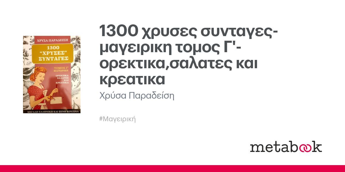1300 χρυσες συνταγες- μαγειρικη τομος Γ'- ορεκτικα,σαλατες και κρεατικα ...