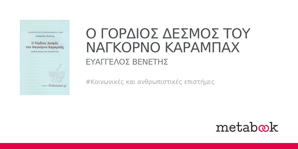 Ο ΓΟΡΔΙΟΣ ΔΕΣΜΟΣ ΤΟΥ ΝΑΓΚΟΡΝΟ ΚΑΡΑΜΠΑΧ: ΕΥΑΓΓΕΛΟΣ ΒΕΝΕΤΗΣ | metabook.gr